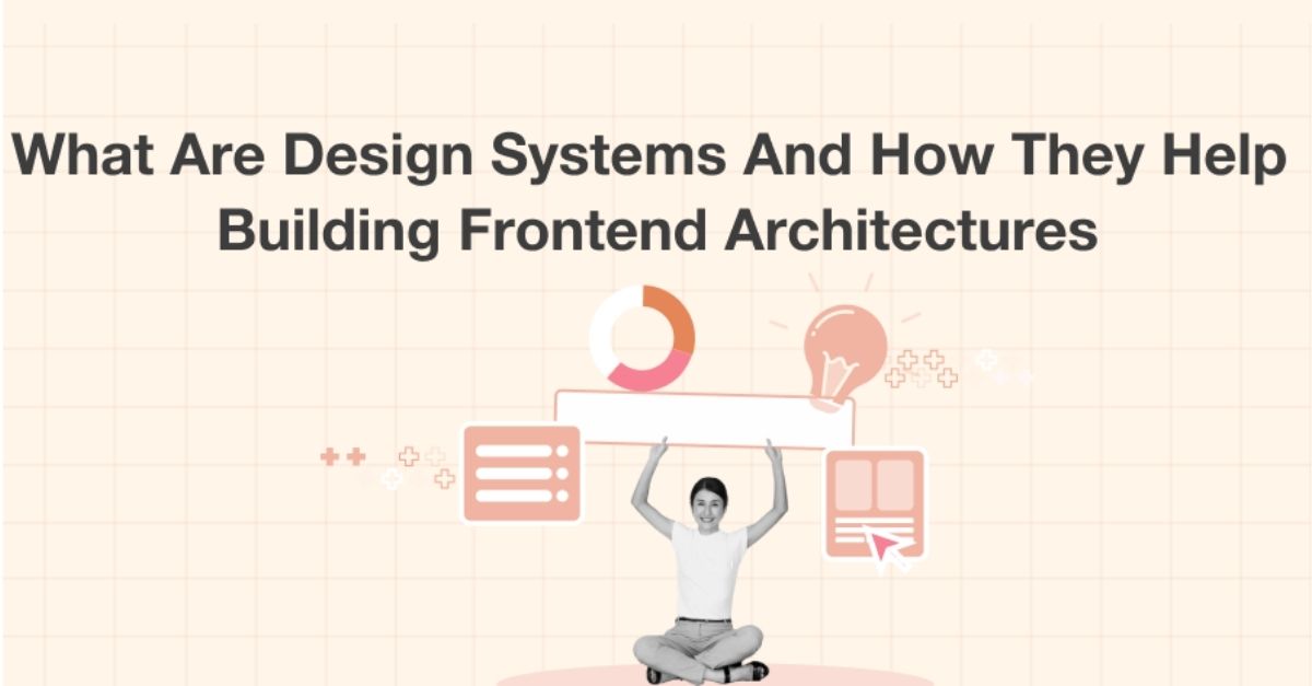 What Are Design Systems And How They Help Building Frontend Architectures