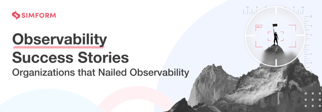 10 Observability Success Stories: Organizations that Nailed Observability
